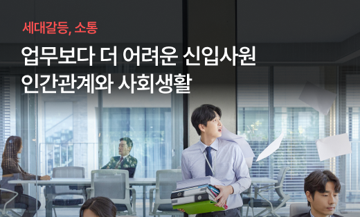업무보다 어려운 신입사원의 인간관계, 세대갈등 해결책은?